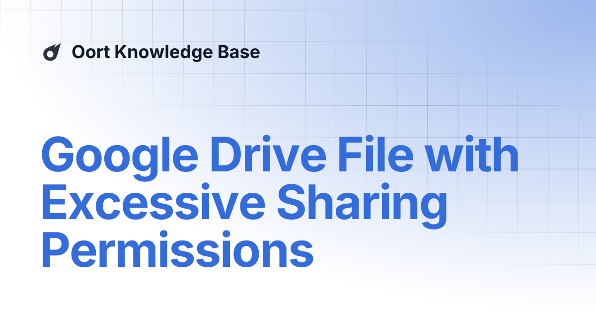 Google Drive File with Excessive Sharing Permissions | Oort Knowledge Base