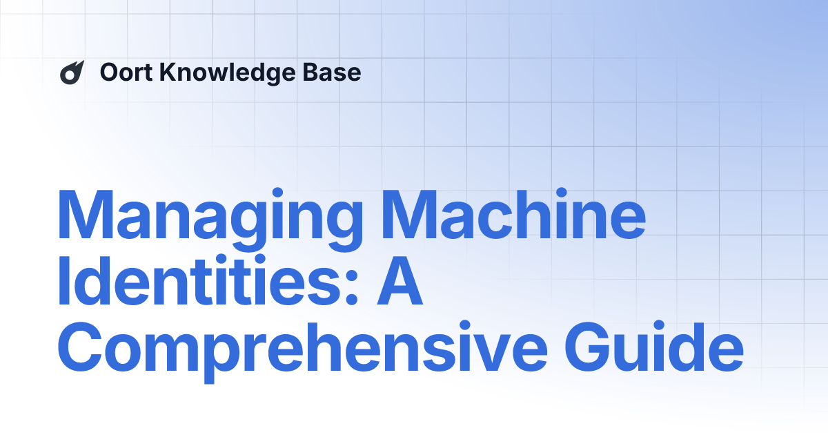 Managing Machine Identities: A Comprehensive Guide | Oort Knowledge Base